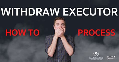 How To Withdraw The Executor And When We Can Do Champ Law Firm