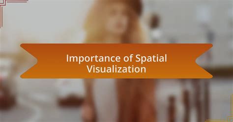 What Works For Me In Spatial Visualization •