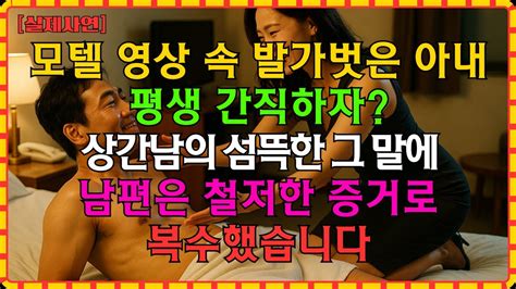 실화사연 모텔 침대서 아내 속옷 벗기며 몰래 휴대폰 촬영까지 이 영상 평생 간직하자 비웃던 상간남 배신은 복수로 응징한 남편 불륜 복수 사연