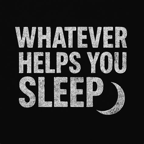 Whatever Helps You Sleep