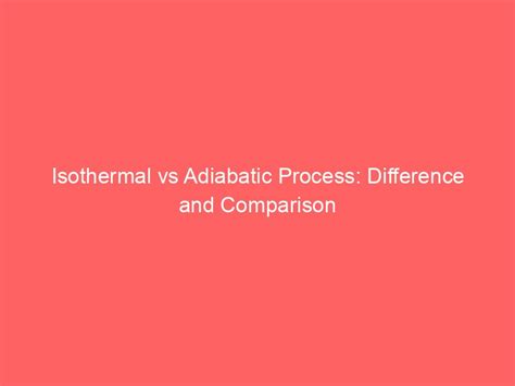 Isothermal Vs Adiabatic Process Difference And Comparison