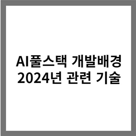 Ai풀스택ai Full Stack의 개발 배경 및 2024년 관련 기술과 지식 Engineeringsuper
