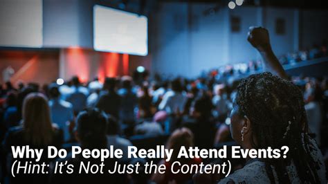 Why Do People Really Attend Events Hint Its Not Just The Content