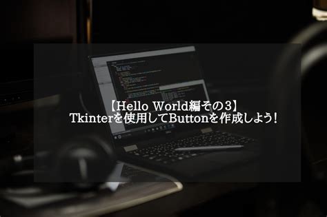 【hello World編その3】tkinterを使用してbuttonを作成しよう！ エンジニアになりたいブログ