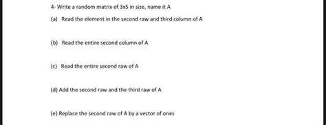 Solved 4 Write A Random Matrix Of 3x5 In Size Name It A