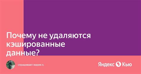 Почему не удаляются кэшированные данные — Яндекс Кью