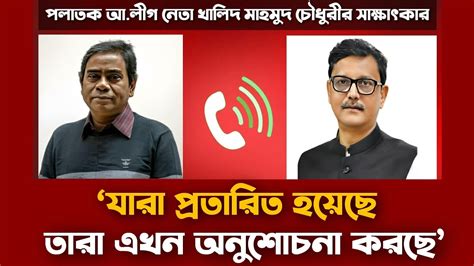 জাতির কাছে ক্ষমা চাওয়ার বিষয়ে যা বললেন খালিদ মাহমুদ চৌধুরী Khalid Mahmud Chowdhury Interview
