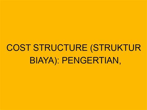 Cost Structure Struktur Biaya Pengertian Fungsi Elemen Dan Contohnya