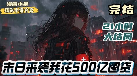 小时完结末日来袭我花 亿囤货核武末日丧尸横行全球灾变不断动物植物变异我怀揣着空间宝物重生花费 亿疯狂囤货与女神一起携手末世狂欢 末世 重生 玄幻 小说推文