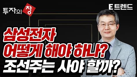 투자의 창 삼성전자 어떻게 해야 하나 조선주는 사야 할까 이종우 센터장 주식전망 투자 코스피 코스닥 주식 Youtube