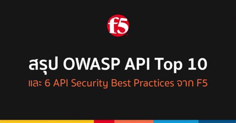 สรุป owasp api top 10 และ 6 api security best practices จาก f5