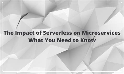 The Impact Of Serverless On Microservices What You Need To Know