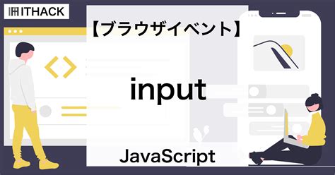 【javascript】input（ブラウザイベント） 値が変更した時のイベント Ithack