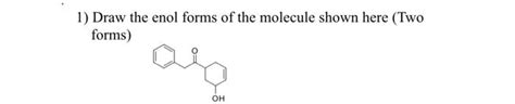 Solved 1 Draw The Enol Forms Of The Molecule Shown Here