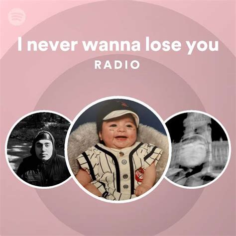 I Never Wanna Lose You Radio Playlist By Spotify Spotify