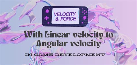 Velocity And Force Along With Linear Velocity To Angular Velocity In Game