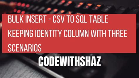 Bulk Insert Csv To Sql Table Keeping Identity Column With Three Scenarios Youtube