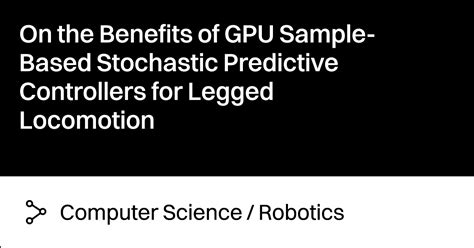On The Benefits Of Gpu Sample Based Stochastic Predictive Controllers For Legged Locomotion