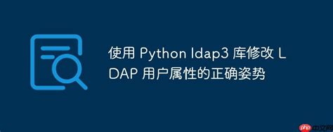 使用 Python Ldap3 库修改 Ldap 用户属性的正确姿势 Python教程 Php中文网