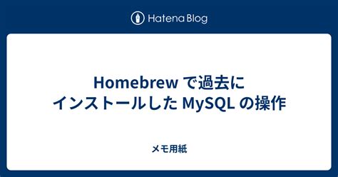Homebrew で過去にインストールした Mysql の操作 メモ用紙