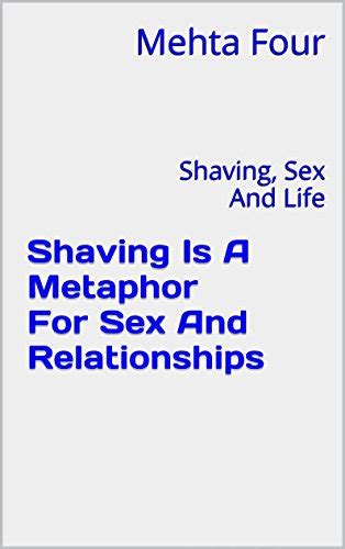 Shaving Is A Metaphor For Sex And Relationships Shaving Sex And Life EBook Four Mehta