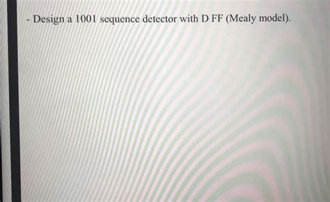 Solved Design A 1001 Sequence Detector With D Ff Mealy