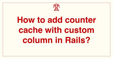 How To Add Counter Cache With Custom Column In Rails Ruby On Rails Tips