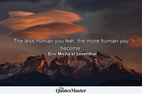 Eric Michael Leventhal The Less Human You Feel The More Human You Become
