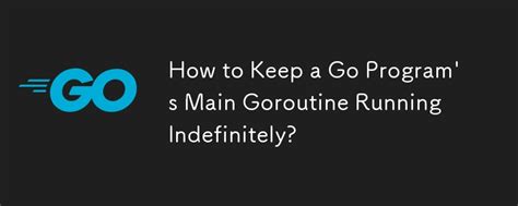 如何讓 Go 程式的主 Goroutine 無限期運行? Golang Php中文網 如何讓 Go 程式的主 Goroutine 無限期運行? Golang Php中文網