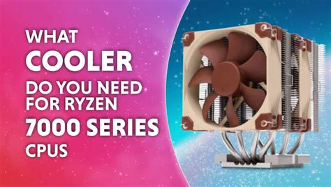 What CPU Cooler Do I Need For The Ryzen 7000 Series CPUs WePC