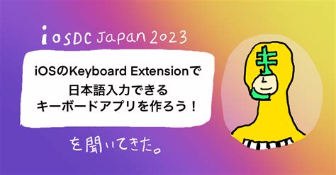 【iosdc japan 2023 レポート】「iosのkeyboard extensionで日本語入力できるキーボードアプリを作ろう！」を