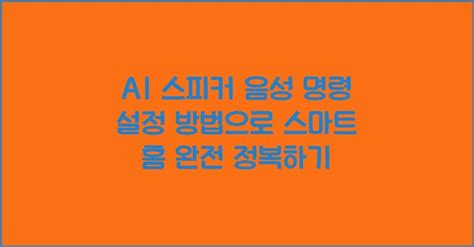 Ai 스피커 음성 명령 설정 방법으로 스마트 홈 완전 정복하기