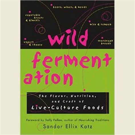 Wild Fermentation The Flavor Nutrition And Craft Of Live Culture