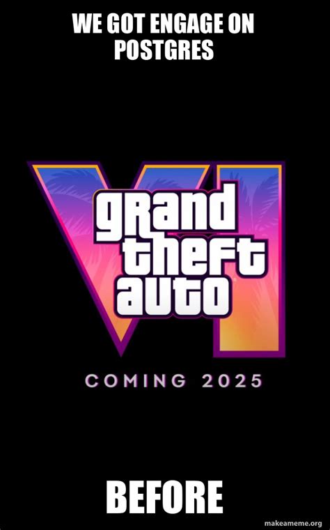 We Got Engage On Postgres Before Before Gta6 Before Gta Vi Meme We Got Engage On Postgres Before Before Gta6 Before Gta Vi Meme