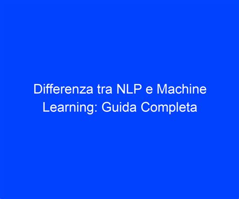 Differenza Tra Nlp E Machine Learning Guida Completa