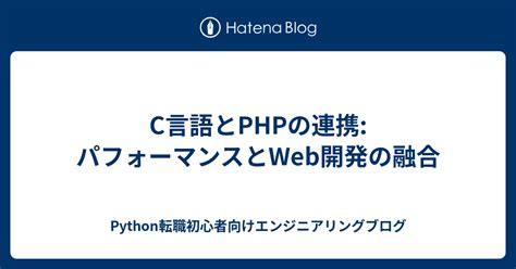 c言語とphpの連携 パフォーマンスとweb開発の融合 python転職初心者向けエンジニアリングブログ