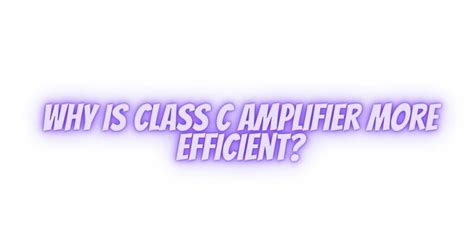Why Is Class C Amplifier More Efficient All For Turntables