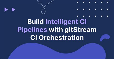 build intelligent ci pipelines with gitstream ci orchestration