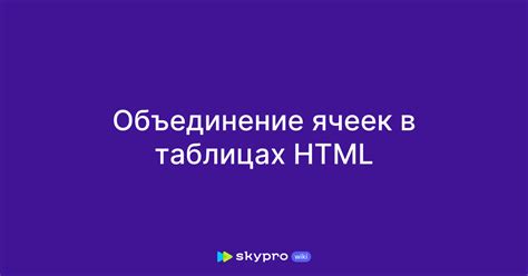 Объединение ячеек в таблицах Html