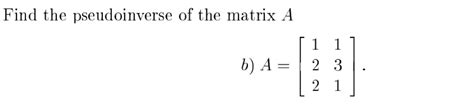 solved find the pseudoinverse of the matrix a b a 1 1 2