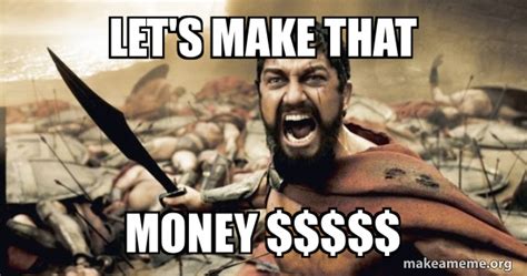 Lets Make That Money The 300 Meme Generator