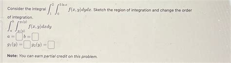 Solved Consider The Integral ∫12∫05lnxfxydydx ﻿sketch