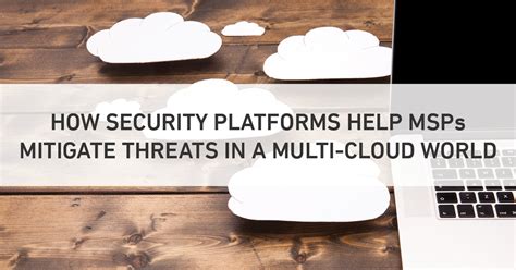 How Security Platforms Help Msps Mitigate Threats In A Multi Cloud World