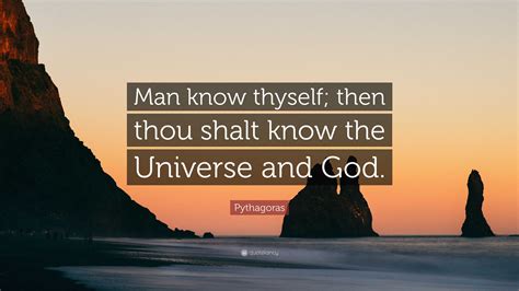 Pythagoras Quote “man Know Thyself Then Thou Shalt Know The Universe And God ”