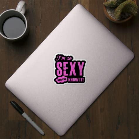 Im So Sexy And You Know It Sexy Sticker Teepublic