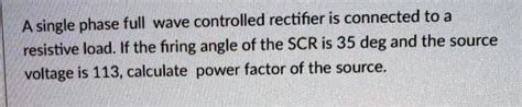 Solved A Single Phase Full Wave Controlled Rectifier Is Connected To A