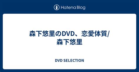 森下悠里のdvd、恋愛体質森下悠里 Dvd Selection