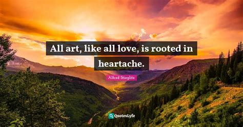 All Art Like All Love Is Rooted In Heartache Quote By Alfred