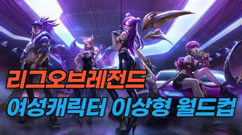 리그오브레전드 여성캐릭터 이상형 월드컵 이걸 아칼리가 Youtube