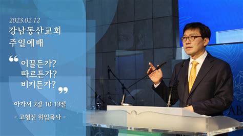 20230212 이끌든가 따르든가 비키든가2부오전 11시ㅣ고형진 위임목사 Youtube